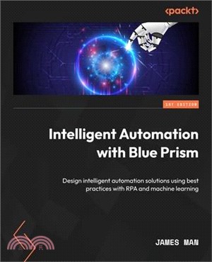 Intelligent Automation with Blue Prism: Design intelligent automation solutions using best ...