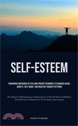 Self-Esteem: Enhancing Confidence By Utilizing Proven Techniques To Conquer Social Anxiety, Self ...