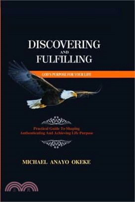 Discovering and Fulfilling God's Purpose for Your Life: Practical Guide to Shaping ...